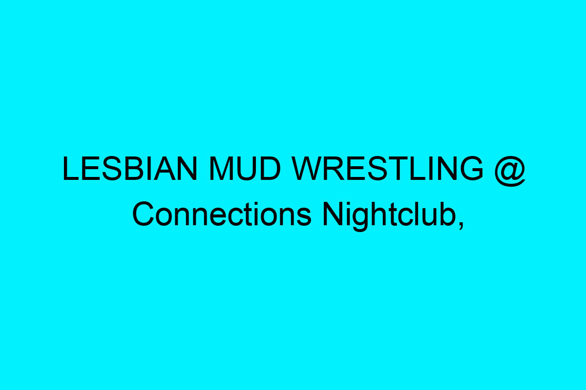 LESBIAN MUD WRESTLING @ Connections Nightclub, 10pm â€“ 6am, FREE - OUTinPerth